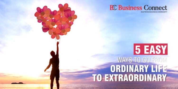 5 Easy Ways To Go From Ordinary Life To Extraordinary
